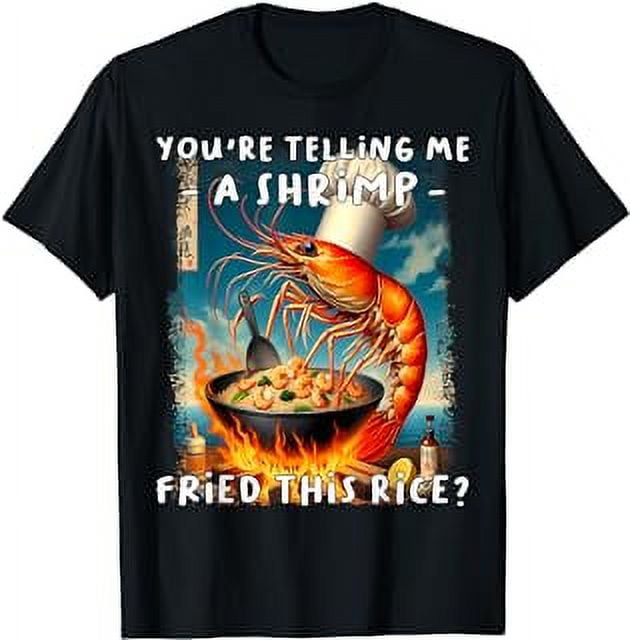 Funny You're Telling Me A Shrimp Fried This Rice Meme T-Shirt - Walmart.com