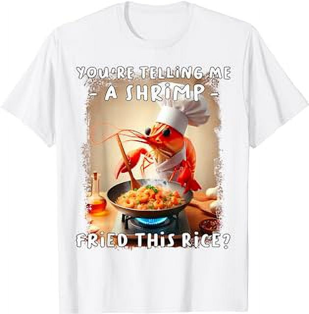 Funny You're Telling Me A Shrimp Fried This Rice Meme T-Shirt - Walmart.com