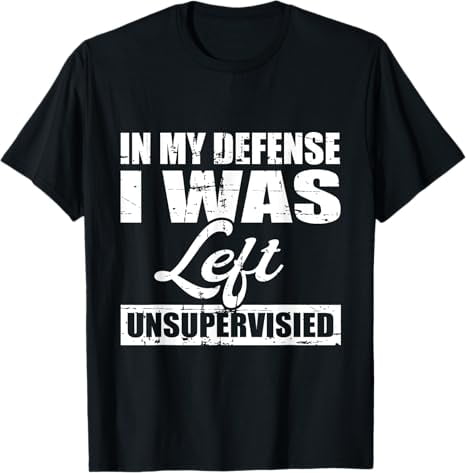 Funny hilarious quote In My Defense I Was Left Unsupervised T-Shirt ...