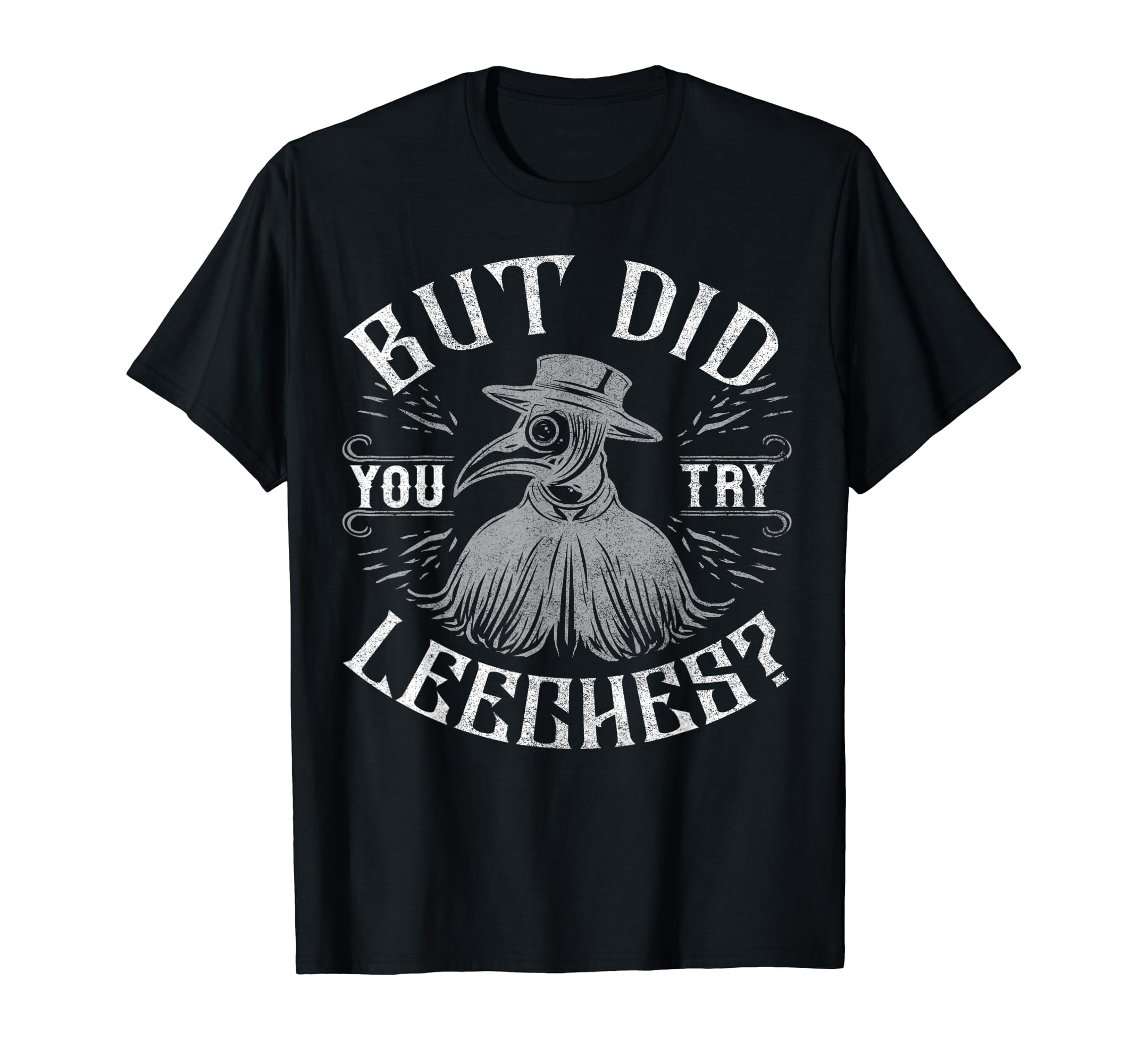 Funny plague doctor steampunk - But did you try leeches? T-Shirt ...