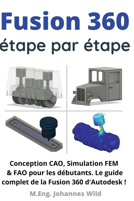 Fusion 360 étape par étape: Conception CAO, Simulation FEM & FAO pour les débutants. Le guide ...