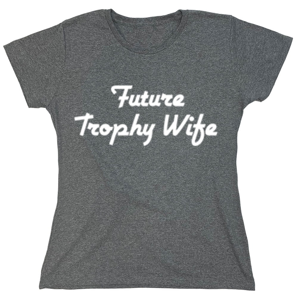 Future Trophy Wife Sarcastic Humor Novelty Funny Women's Casual Tees ...