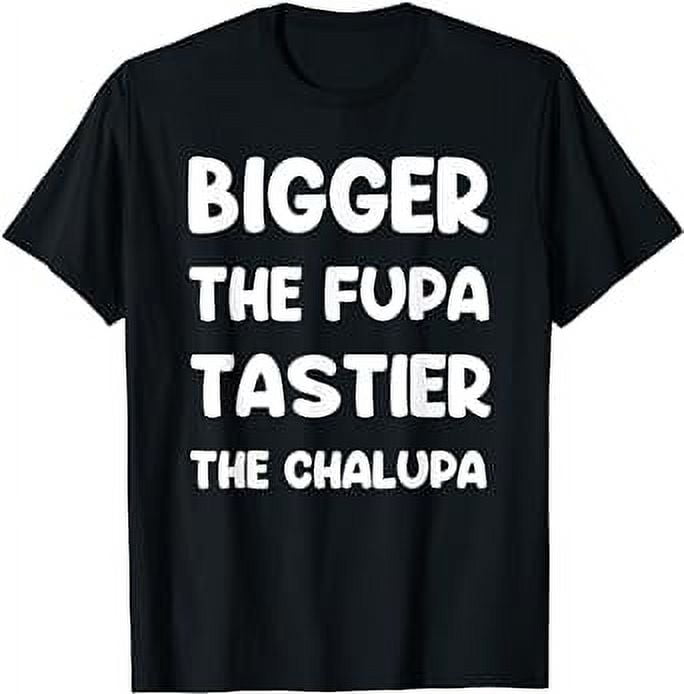 Fuuny Quote Women Bigger The Fupa Tastier The Chalupa T-Shirt - Walmart.com
