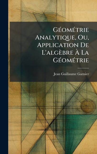 GÃ (c)omÃ (c)trie Analytique, Ou, Application De L'algÃ¨bre Ã € La GÃ (c)omÃ (c)trie, (Hardcover ...