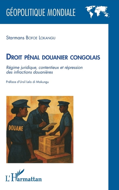GÃ©opolitique Mondiale Droit pÃ©nal douanier congolais: RÃ©gime juridique, contentieux et rÃ ...
