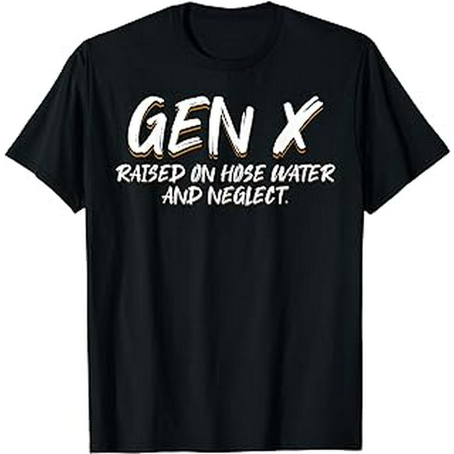 GEN X raised on hose water and neglect Humor Generation X T-Shirt ...