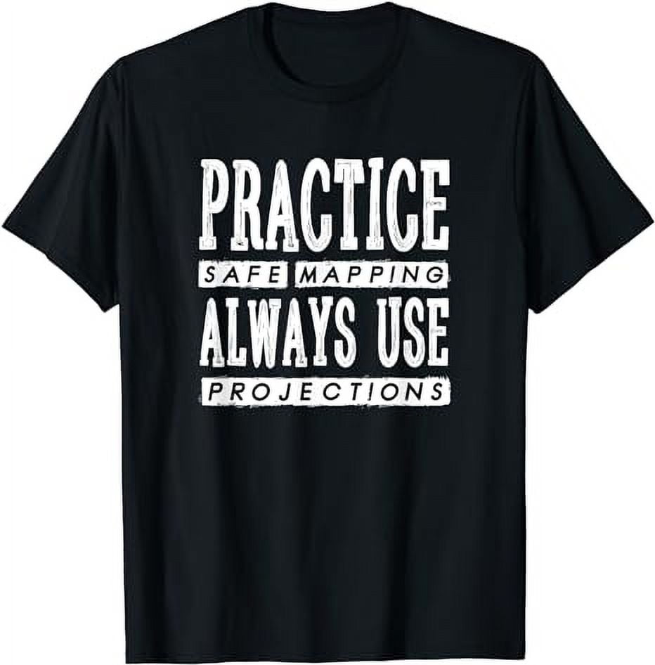 GIS - Practice Safe Mapping Always Use Projections T-Shirt - Walmart.com