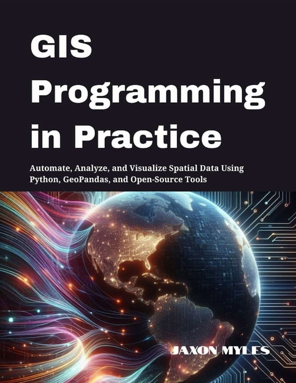 GIS Programming in Practice: Automate, Analyze, and Visualize Spatial Data Using Python ...