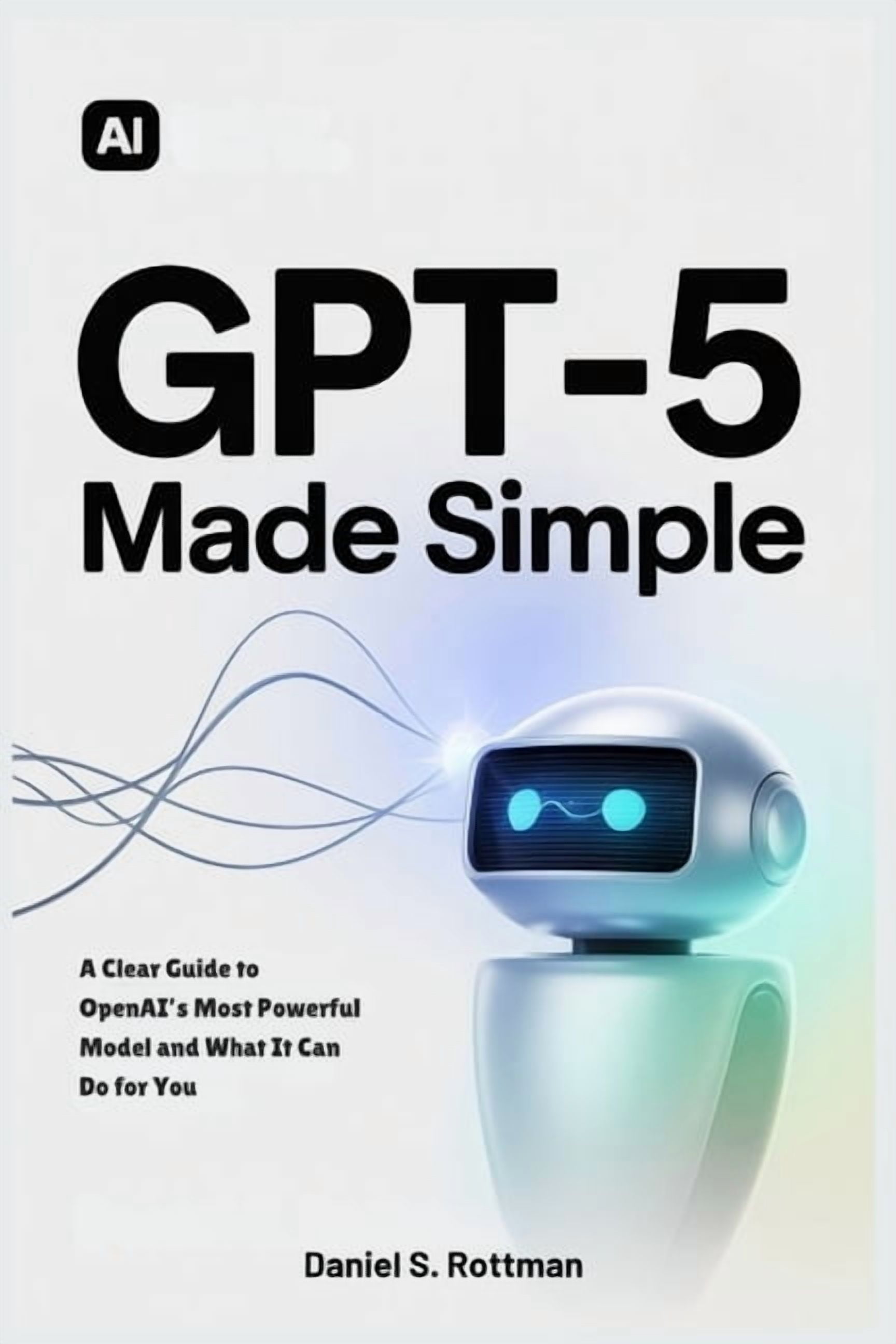 GPT-5 Made Simple: A Clear Guide to OpenAI's Most Powerful Model and ...
