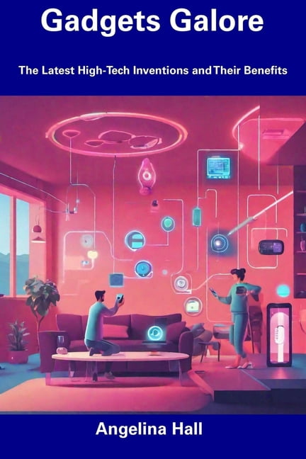 Gadgets Galore: The Latest High-Tech Inventions and Their Benefits ...