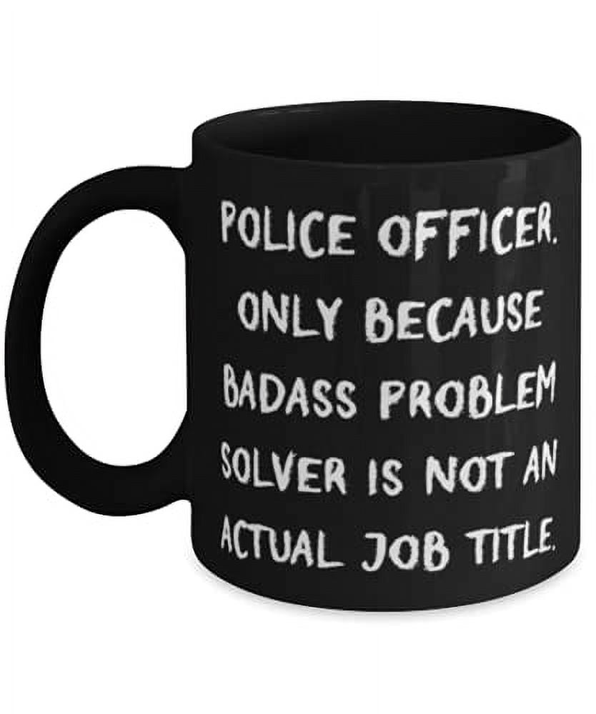 Gag Police officer, Police Officer. Only Because Badass Problem Solver ...