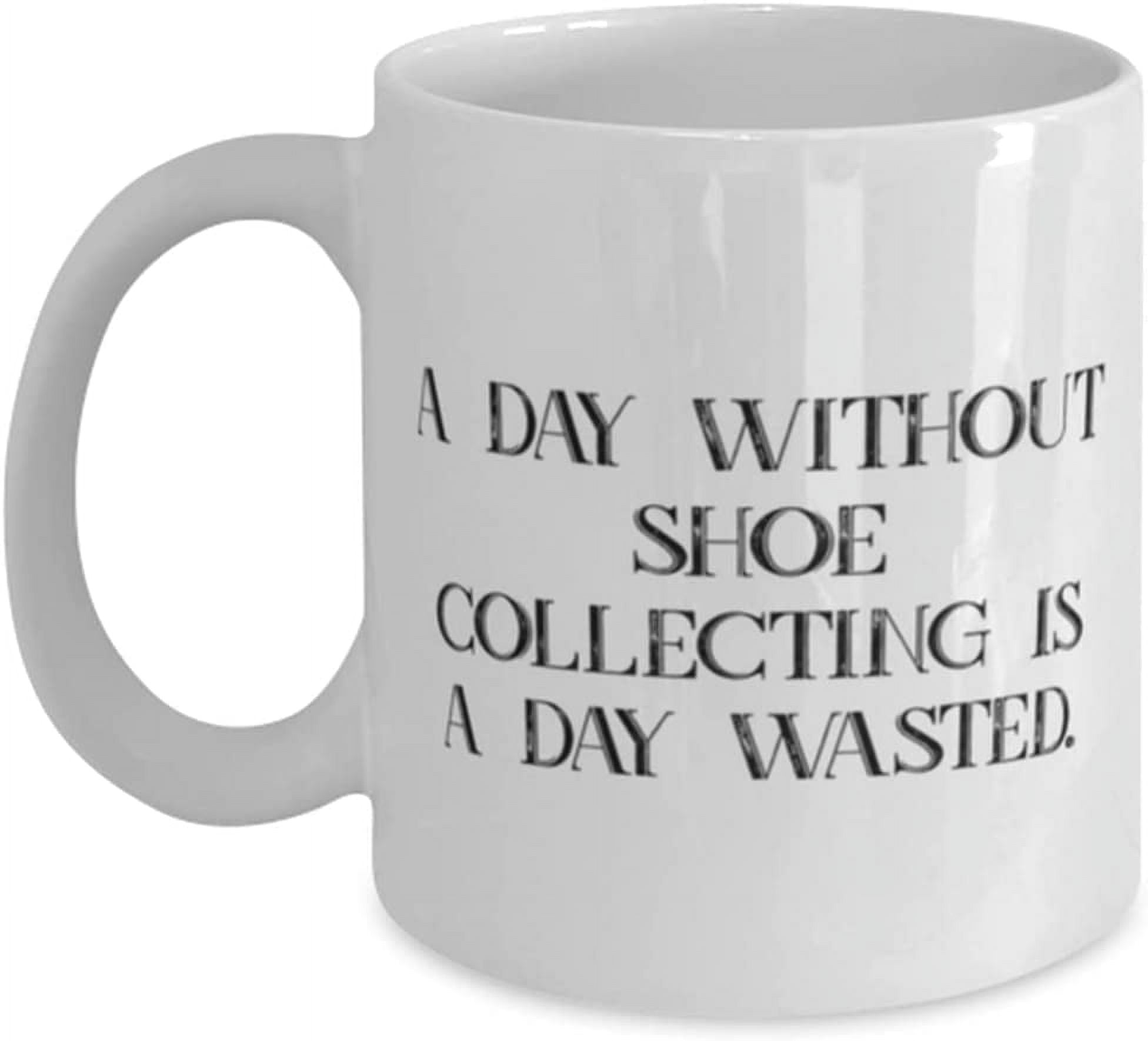 Gag Shoe Collecting 11oz 15oz Mug, A Day Without Shoe Collecting is a ...