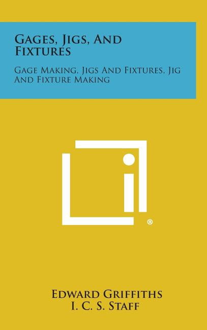 Gages, Jigs, and Fixtures : Gage Making, Jigs and Fixtures, Jig and ...