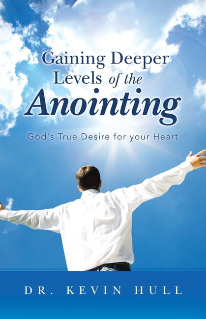 Gaining Deeper Levels of the Anointing : God's True Desire for Your ...