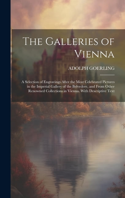 The Galleries of Vienna; a Selection of Engravings After the Most ...
