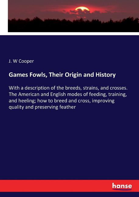 Games Fowls, Their Origin and History: With a description of the breeds ...