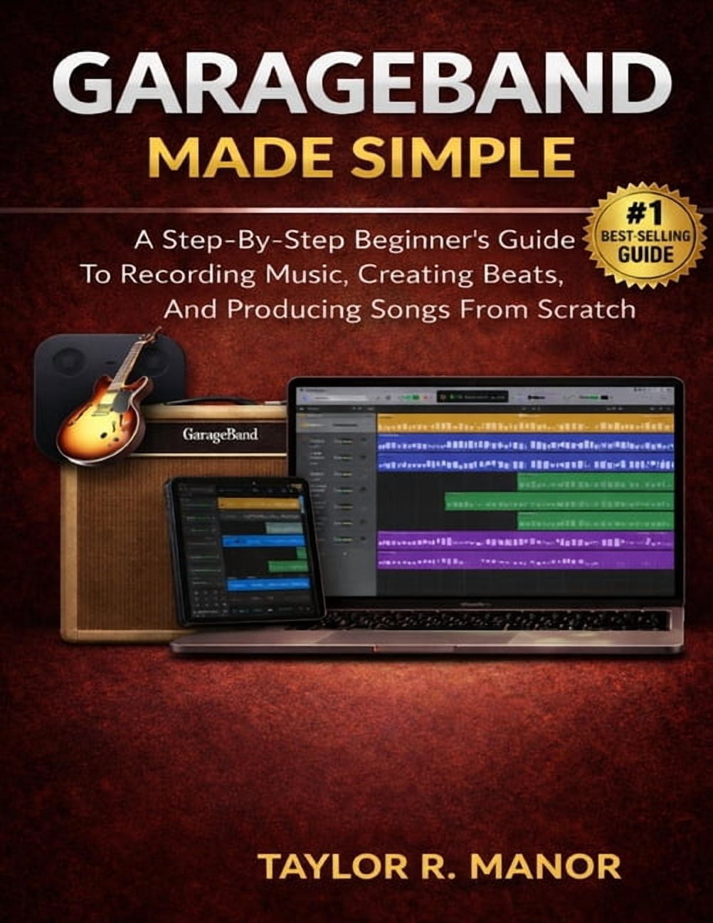GarageBand Made Simple: A Step-By-Step Beginner's Guide To Recording ...