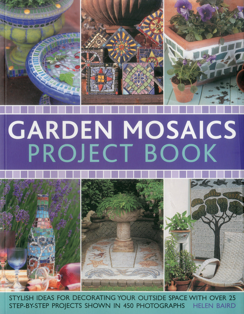 Garden Mosaics Project Book: Stylish Ideas for Decorating Your Outside Space with Over 400 ...