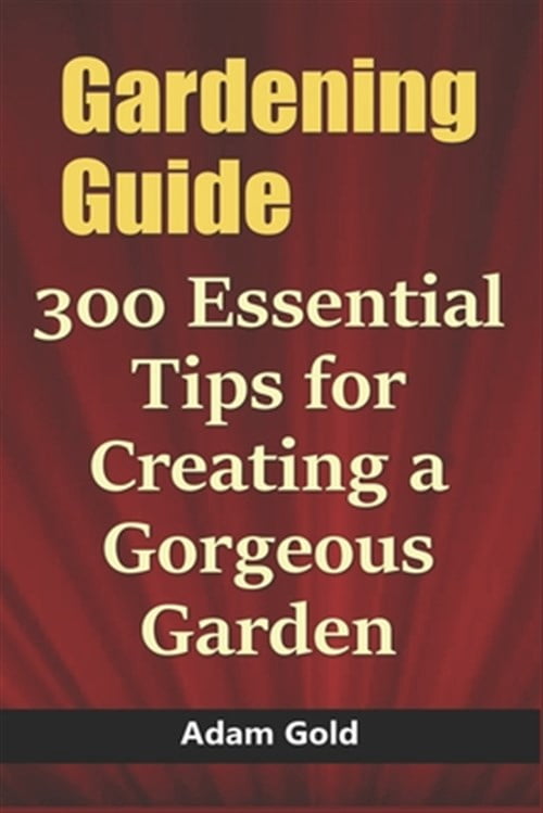 Gardening Guide: 300 Essential Tips for Creating a Gorgeous Garden ...