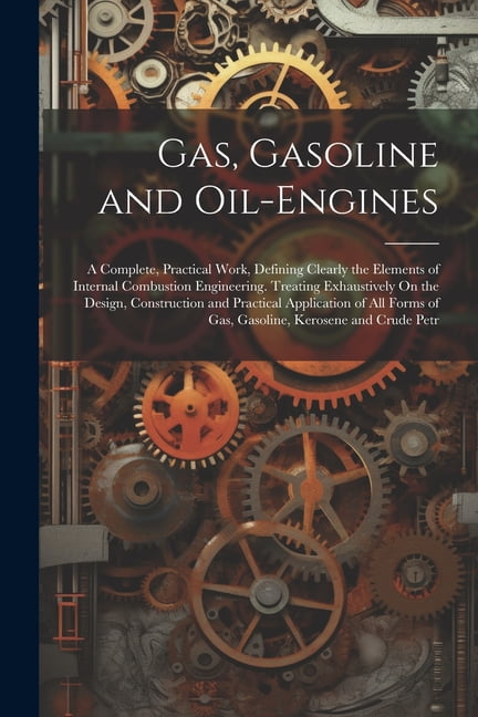 Gas, Gasoline and Oil-Engines: A Complete, Practical Work, Defining ...