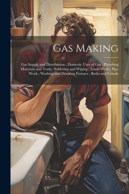 Gas Making; Gas Supply and Distribution; Domestic Uses of Gas; Plumbing ...