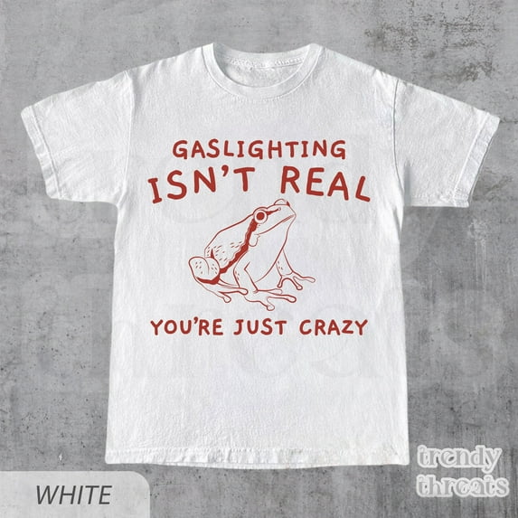 Gaslighting Is Not Real Youre Just Crazy T-Shirt, Funny Manipulation ...