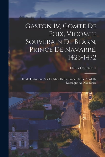 Gaston Iv, Comte De Foix, Vicomte Souverain De B?arn, Prince De Navarre ...