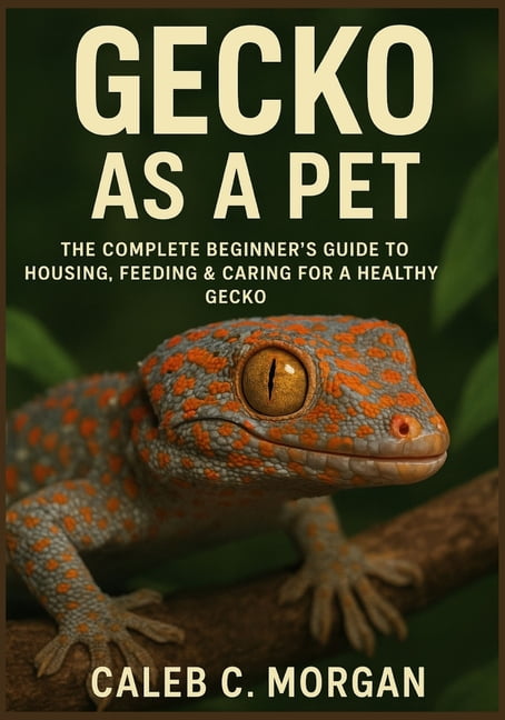 Gecko as a Pet: The Complete Beginner's Guide to Housing, Feeding ...