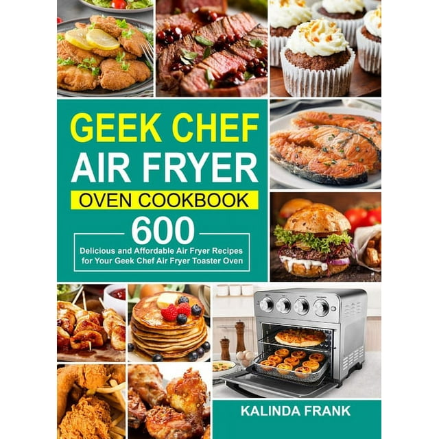 Geek Chef Air Fryer Oven Cookbook: 600 Delicious and Affordable Air ...