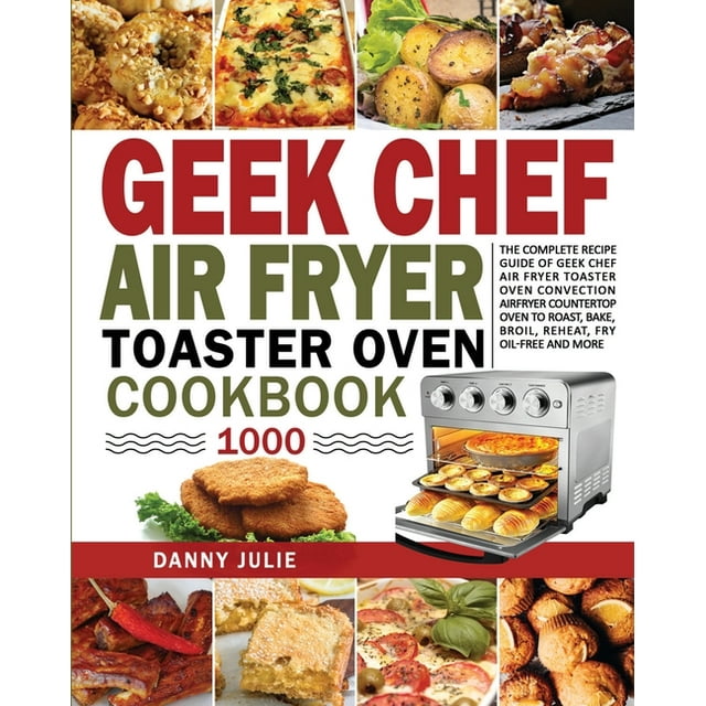 Geek Chef Air Fryer Toaster Oven Cookbook 1000 : The Complete Recipe ...