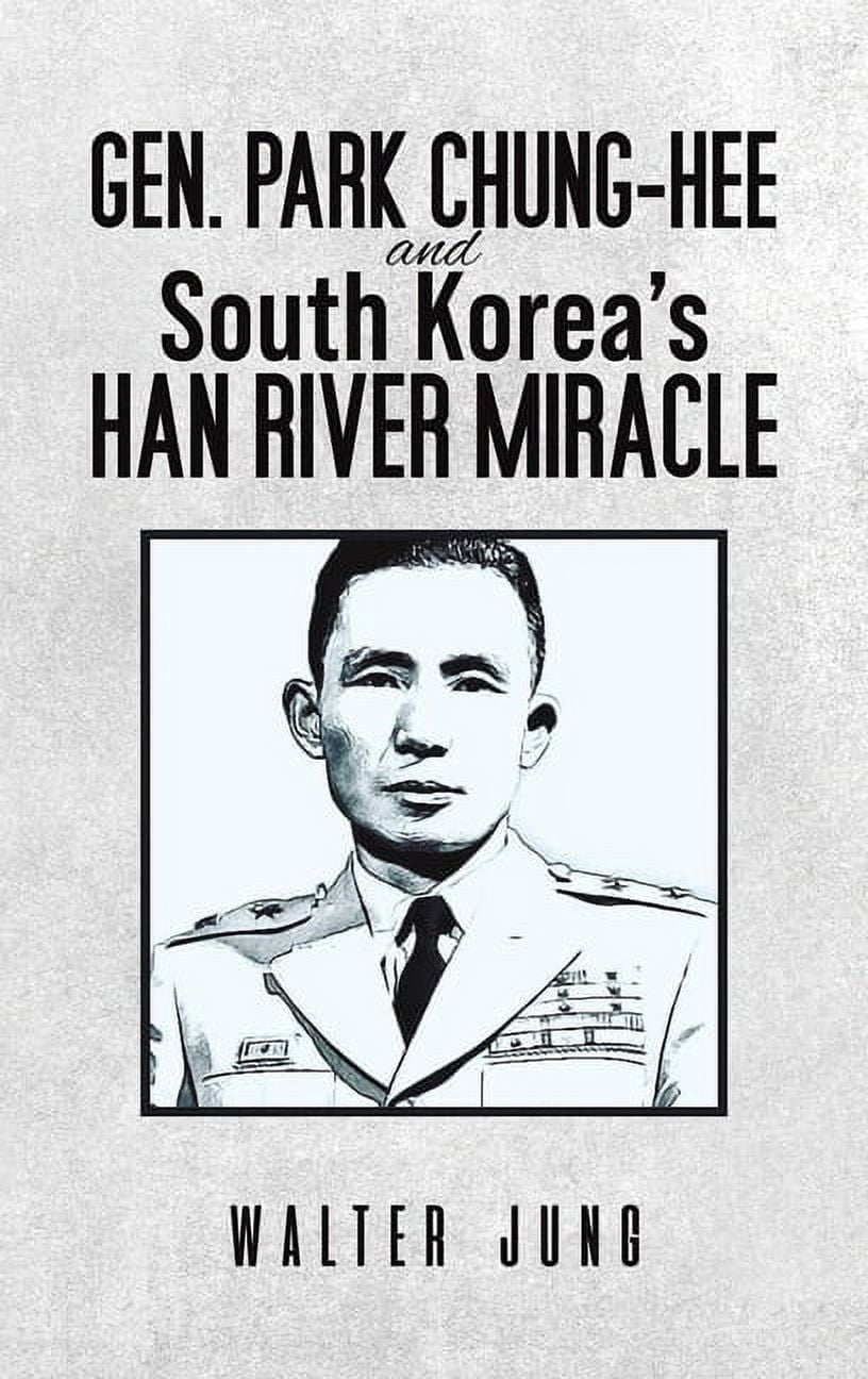 Gen. Park Chung-Hee and South Korea's Han River Miracle (Hardcover ...