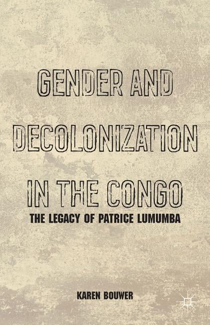 Gender and Decolonization in the Congo: The Legacy of Patrice Lumumba ...