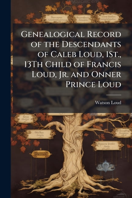 Genealogical Record of the Descendants of Caleb Loud, 1St., 13Th Child ...