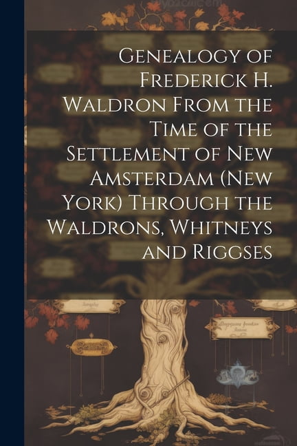 Genealogy of Frederick H. Waldron From the Time of the Settlement of ...