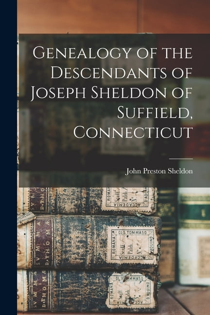 Genealogy of the Descendants of Joseph Sheldon of Suffield, Connecticut ...