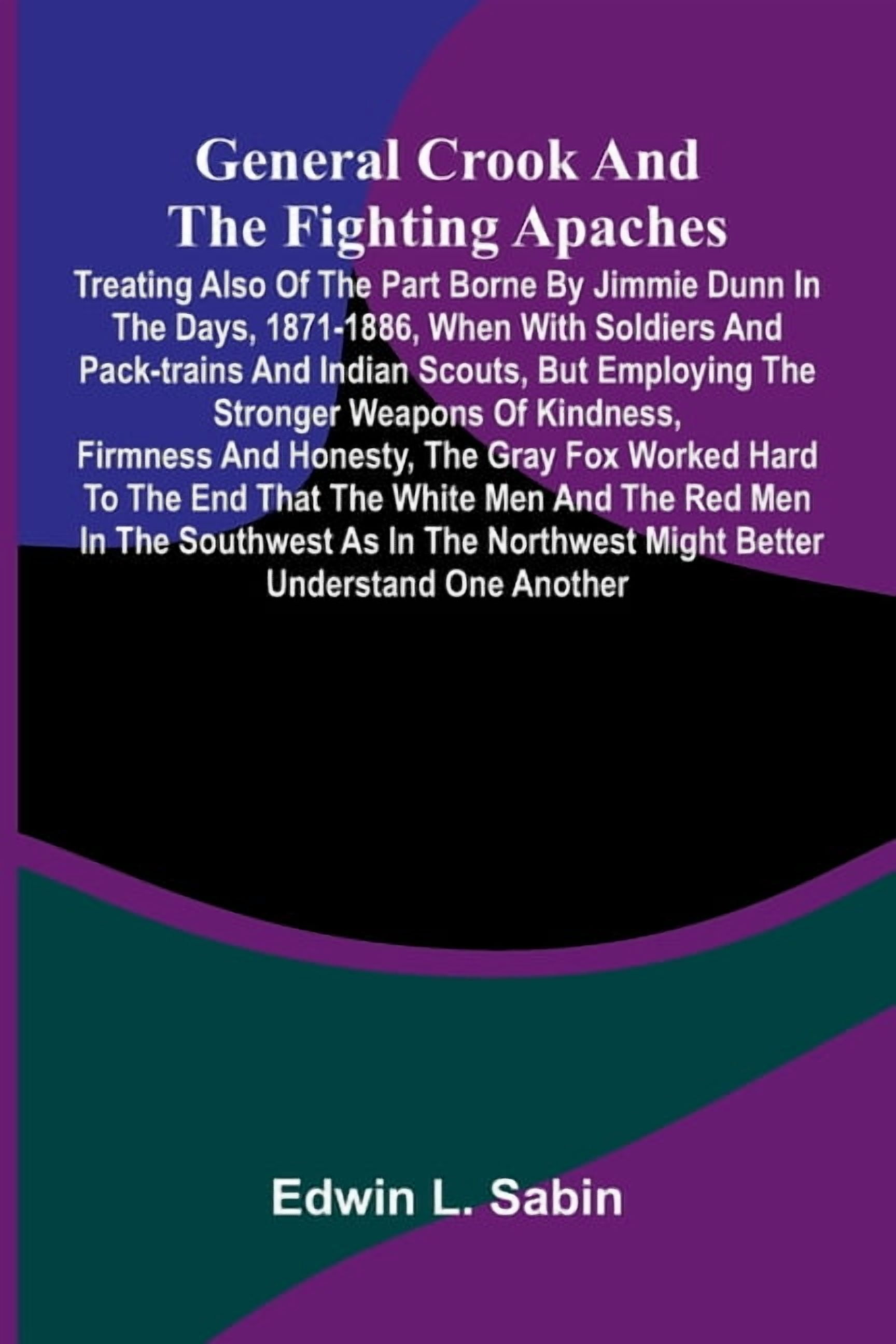 General Crook and the Fighting Apaches; Treating Also of the Part Borne ...