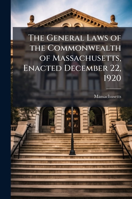 The General Laws of the Commonwealth of Massachusetts, Enacted December ...