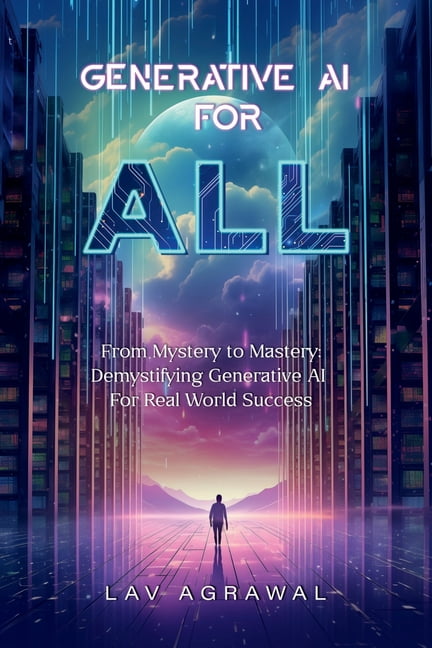 Generative AI for ALL: From Mystery to Mastery: Demystifying Generative AI For Real World ...