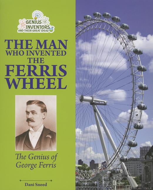 Genius Inventors and Their Great Ideas: The Man Who Invented the Ferris ...