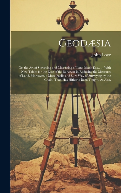 Geod?sia: Or, the Art of Surveying and Measuring of Land Made Easy ...