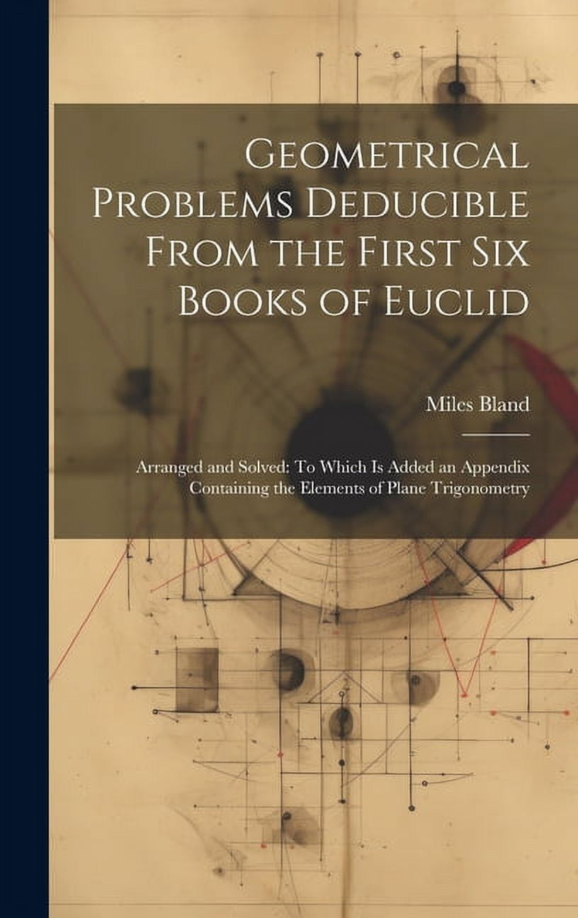 Geometrical Problems Deducible From the First Six Books of Euclid : Arranged and Solved: To ...
