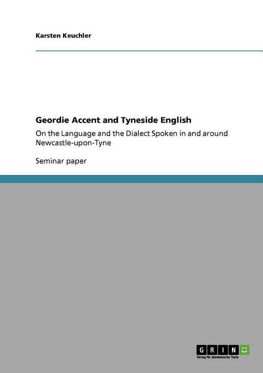 Geordie Accent and Tyneside English: On the Language and the Dialect ...