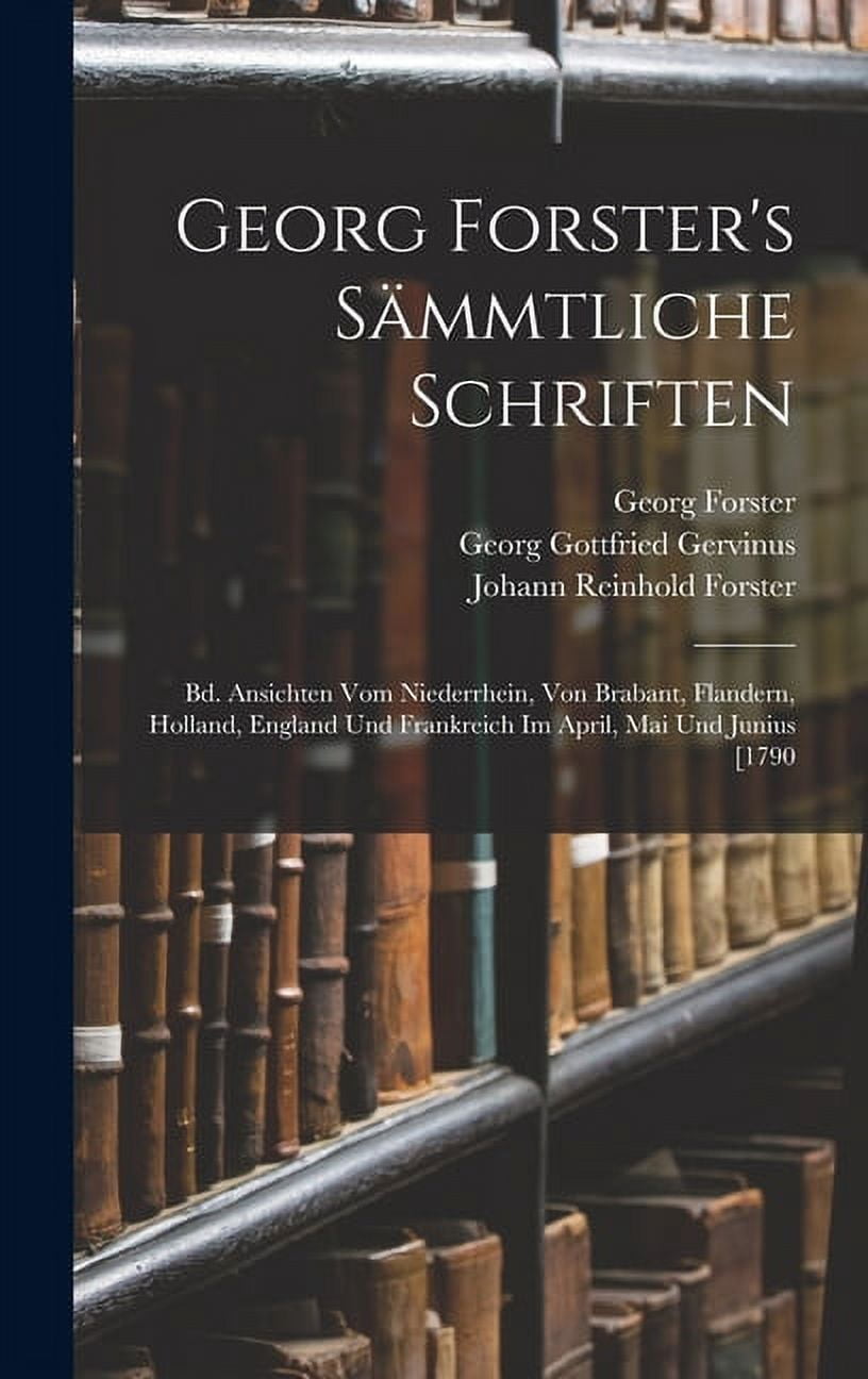 Georg Forster's Sämmtliche Schriften: Bd. Ansichten Vom Niederrhein ...
