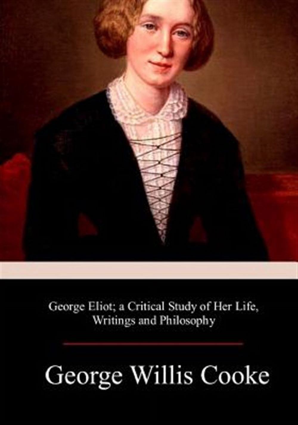 George Eliot; a Critical Study of Her Life, Writings and Philosophy ...