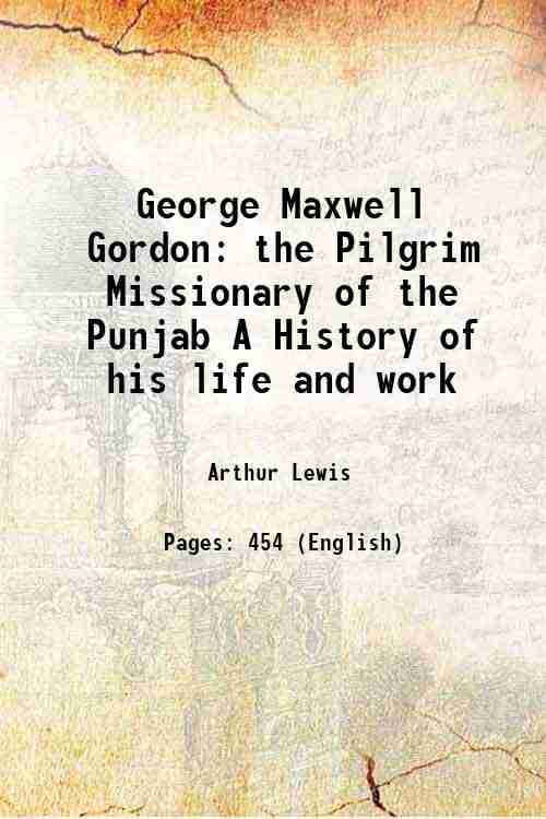 George Maxwell Gordon the Pilgrim Missionary of the Punjab A History of his life and work 1890 ...