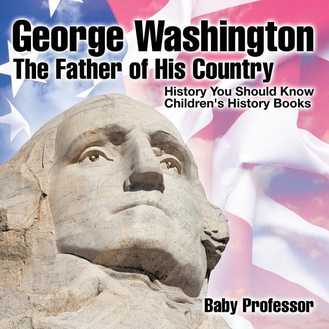 George Washington: The Father of His Country - History You Should Know ...