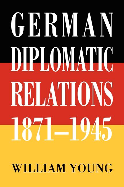 German Diplomatic Relations 1871-1945: The Wilhelmstrasse and the ...