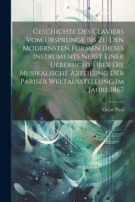 Geschichte Des Claviers Vom Ursprunge Bis Zu Den Modernsten Formen Dieses Instruments Nebst ...