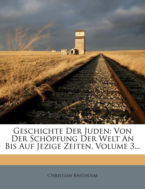 Geschichte der Juden : Von der Schöpfung der Welt an bis auf Jetzige ...
