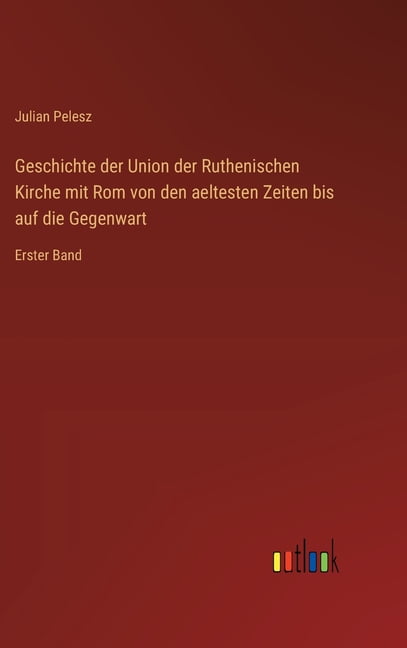 Geschichte der Union der Ruthenischen Kirche mit Rom von den aeltesten ...